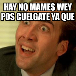 Meme No me digas - hay no mames wey pos cuelgate ya que - 31788528