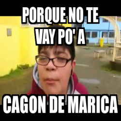 Meme Personalizado - porque no te vay po' a cagon de marica - 31789409