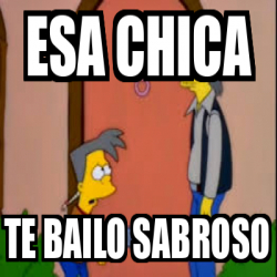 Meme Personalizado - Esa chica Te bailo sabroso - 31789438