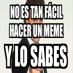 Meme Personalizado - No es tan fácil hacer un meme Y lo sabes - 31789516