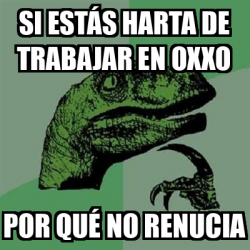 Meme Filosoraptor - Si estás harta de trabajar en OXXO Por qué no ...