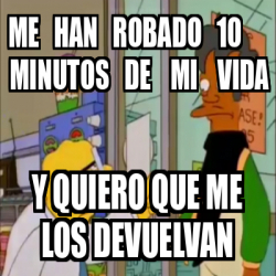 Meme Personalizado - Me han robado 10 minutos de mi vida Y quiero que me los devuelvan - 31790316
