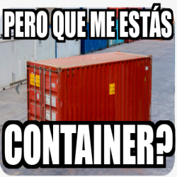 Meme Personalizado - Pero que me estás Container? - 31790629