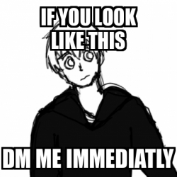 Meme Personalizado - if you look like this dm me immediatly - 31790658