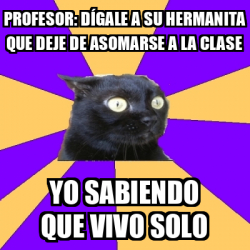 Meme Anxiety Cat - Profesor: DÍGALE a su hermanita que deje de asomarse ...