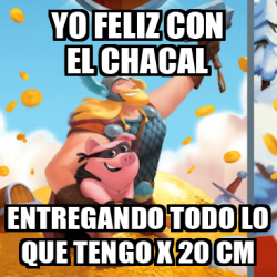 Meme Personalizado - Yo feliz con el chacal Entregando todo lo que ...