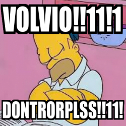 Meme Personalizado - VOlvio!!11!1 DOntrorplss!!11! - 31791231