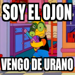 Meme Personalizado - Soy el ojon Vengo de Urano - 31791719