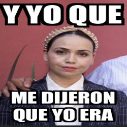 Meme Personalizado - Y yo que Me dijeron que yo era - 31792526