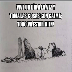 Meme Personalizado - Vive un día a la vez y toma las cosas con calma ...