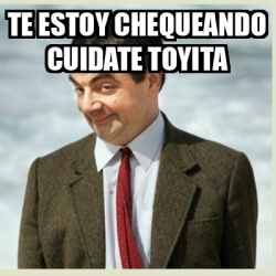 Meme Mr Bean - Te estoy chequeando cuidate Toyita - 31793035