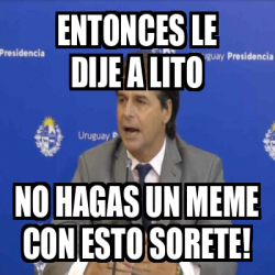 Meme Personalizado - Entonces le dije a Lito No hagas un meme con esto ...