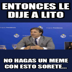 Meme Personalizado - Entonces le dije a Lito No hagas un meme con esto ...