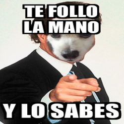 Meme Personalizado - Te follo la mano Y lo sabes - 31794871