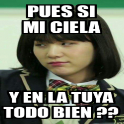 Meme Personalizado - Pues si mi ciela Y en la tuya todo bien ?? - 31795218