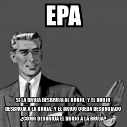Meme Correction Guy - Epa Si la bruja desbruja al brujo, y el brujo ...