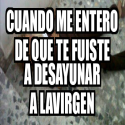 Meme Personalizado - Cuando me entero de que te fuiste A desayunar a ...