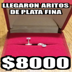 Meme Personalizado - llegaron aritos de plata fina $8000 - 31796817
