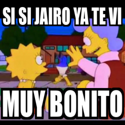 Meme Personalizado - Si si Jairo ya te vi Muy bonito - 31798427