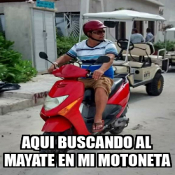 Meme Personalizado - aqui buscando al mayate en mi motoneta - 31798631