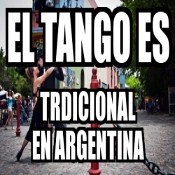 Meme Personalizado - el tango es trdicional en argentina - 31082886