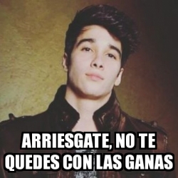 Meme Personalizado - ARRIESGATE, NO TE QUEDES CON LAS GANAS - 31088279
