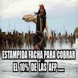 Meme Personalizado - estampida facha para cobrar el 10% de las afp ...