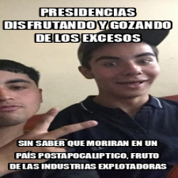 Meme Personalizado - presidencias disfrutando y gozando de los excesos ...