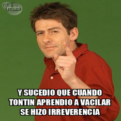 Meme Personalizado - Y SUCEDIO QUE CUANDO TONTIN APRENDIO A VACILAR SE ...