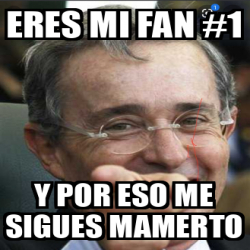 Meme Personalizado - Eres mi fan #1 Y por eso me sigues mamerto - 31800410