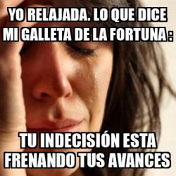 Meme Problems - yo relajada. lo que dice mi galleta de la fortuna : tu ...