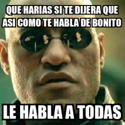 Meme What If I Told You - Que harias si te dijera que asi como te habla ...