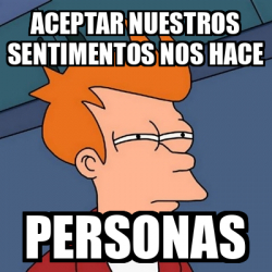 Meme Futurama Fry - aceptar nuestros sentimentos nos hace personas ...