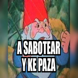Meme Personalizado - A sabotear y ke paza - 31802044