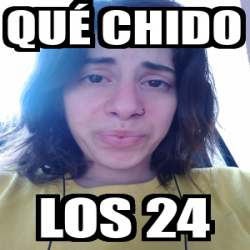 Meme Personalizado - Qué chido Los 24 - 31802398