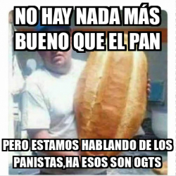 Meme Personalizado - No hay nada más bueno que el Pan Pero estamos ...