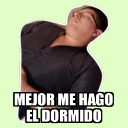 Meme Personalizado - Mejor me hago el dormido - 31804177