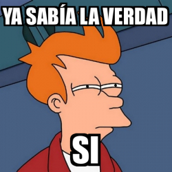 Meme Futurama Fry - Ya sabía la verdad Si - 31804343