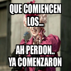 Meme Personalizado - Que comiencen los... Ah perdon.. Ya comenzaron ...