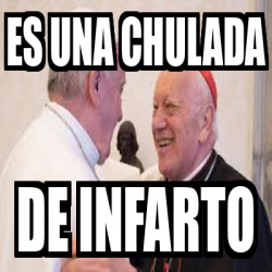 Meme Personalizado - Es una chulada De infarto - 31805213