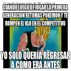 Meme Personalizado - cuando luego de jugar la primera generacion ...
