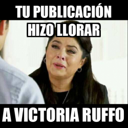 Meme Personalizado - Tu publicación hizo llorar A victoria ruffo - 31805743