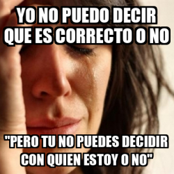 Meme Problems - yo no puedo decir que es correcto o no "pero tu no ...