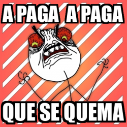 Meme I Hate - A paga a paga Que se quema - 31806744