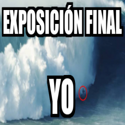 Meme Personalizado - Exposición final yo - 31806934