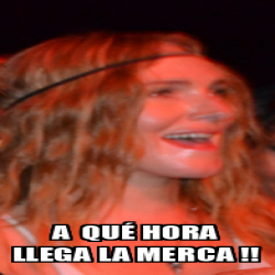Meme Personalizado - A qué hora llega la merca !! - 31807479