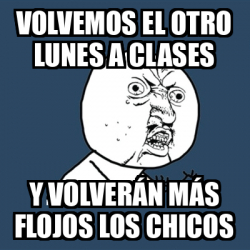 Meme Y U No - Volvemos el otro lunes a clases y volverán más flojos los ...