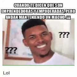 Meme Personalizado - Cuando te dicen que son emprendedoras y ...