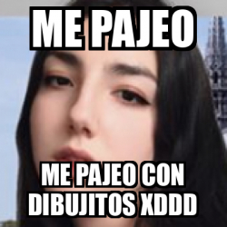 Meme Personalizado - me pajeo me pajeo con dibujitos xddd - 31809502