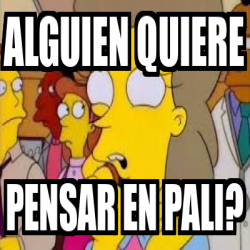 Meme Personalizado - ALGUIEN QUIERE PENSAR EN PALI? - 31810296